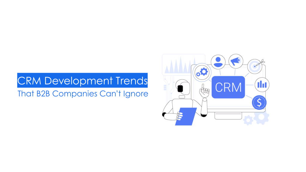 Top CRM Development Trends That B2B Companies Can’t Ignore in 2025 - JDAAS Blog: CRM, AI ...